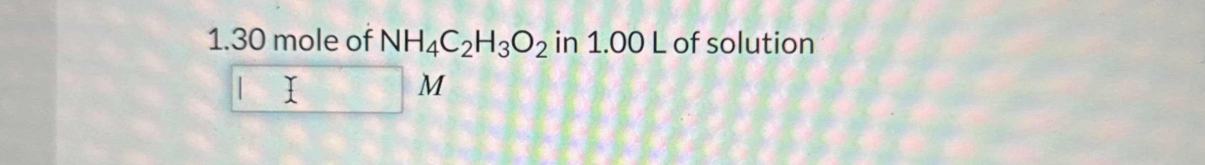 Solved 1.30 ﻿mole of NH4C2H3O2 ﻿in 1.00 ﻿L of solutionM | Chegg.com