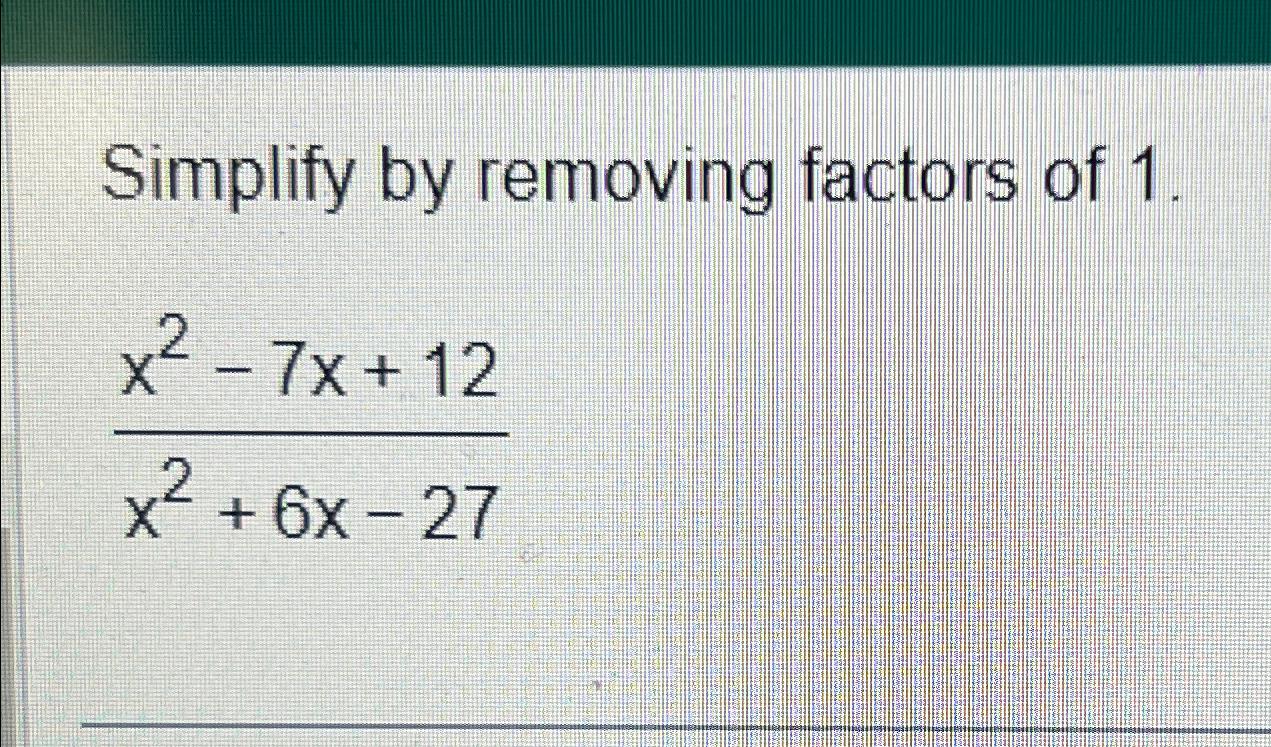 Solved Simplify by removing factors of 1 .x2-7x+12x2+6x-27 | Chegg.com