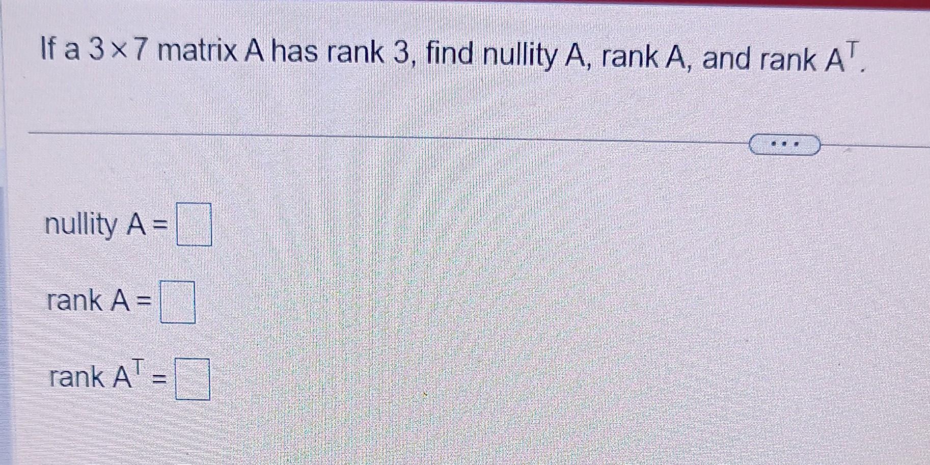 Solved If a 3×7 matrix A has rank 3 , find nullity A, rankA, | Chegg.com