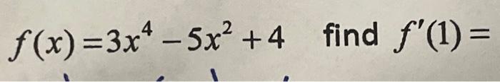 Solved f(x)=3x4−5x2+4 find f′(1)= | Chegg.com