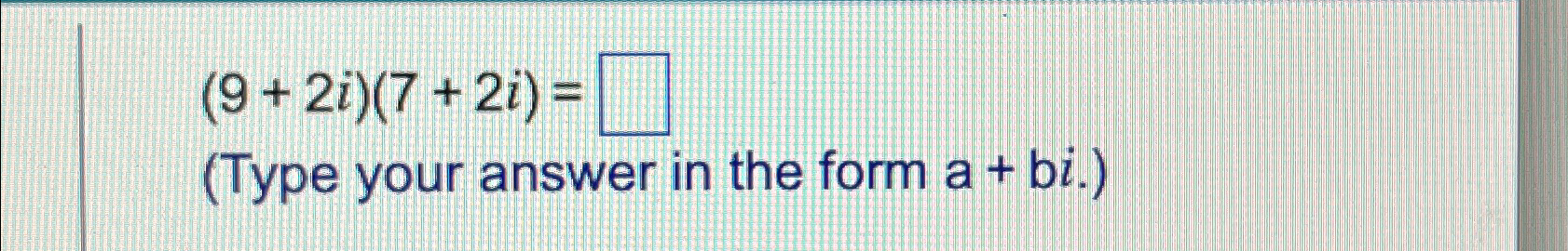 Solved (9+2i)(7+2i)=(Type your answer in the form a +bi.) | Chegg.com