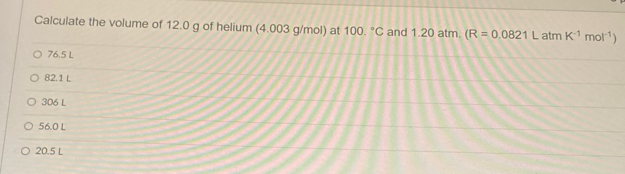 Solved Calculate the volume of 12.0g ﻿of helium (4.003gmol) | Chegg.com