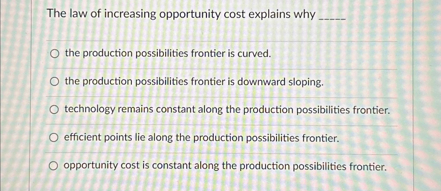Solved The law of increasing opportunity cost explains | Chegg.com
