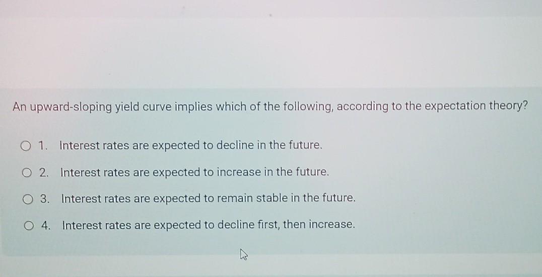 Solved An upward-sloping yield curve implies which of the | Chegg.com