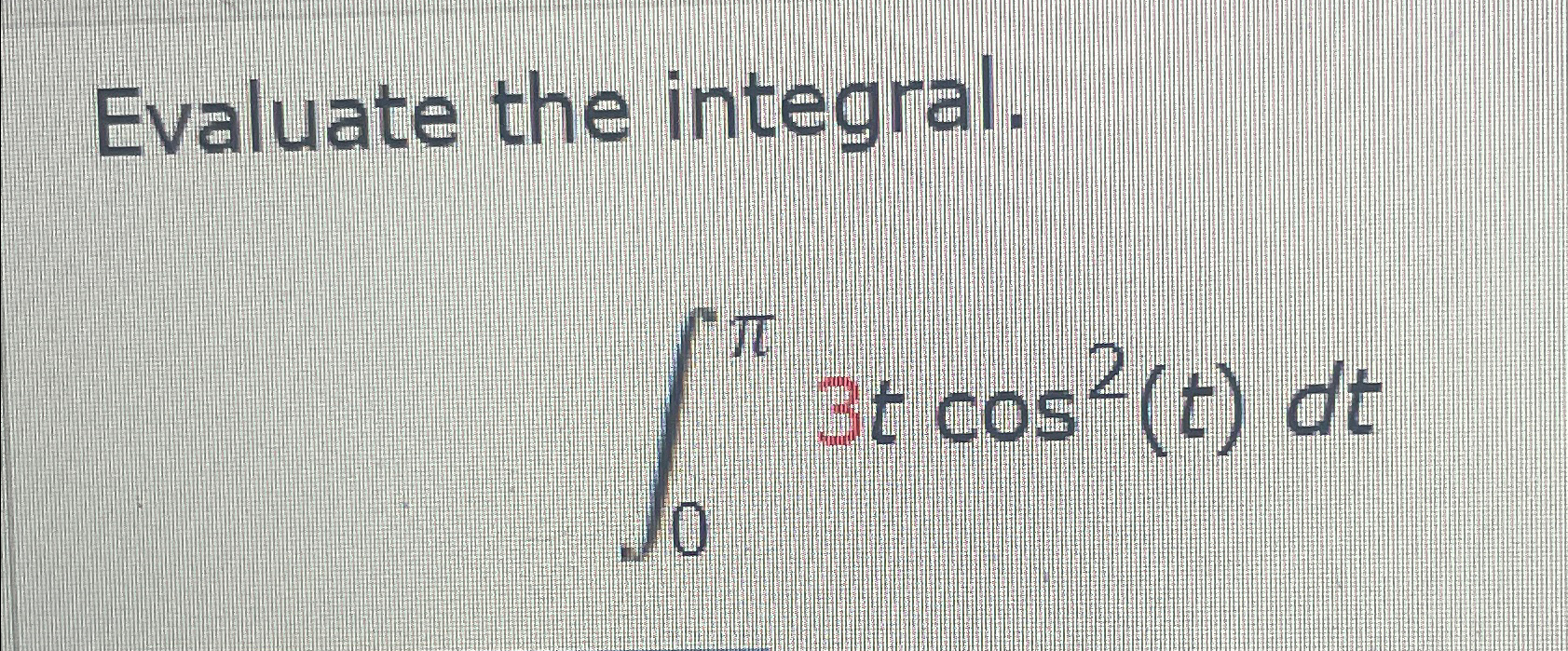 Solved Evaluate the integral.∫0π3tcos2(t)dt | Chegg.com