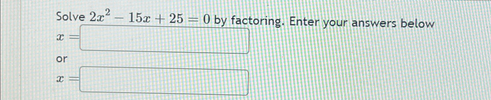 Solved Solve 2x2-15x+25=0 ﻿by factoring. Enter your answers | Chegg.com