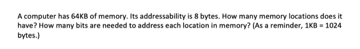 Solved A computer has 64KB of memory. Its addressability is | Chegg.com