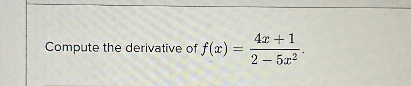 Solved Compute the derivative of f(x)=4x+12-5x2. | Chegg.com