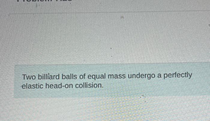 Solved Two billiard balls of equal mass undergo a perfectly | Chegg.com
