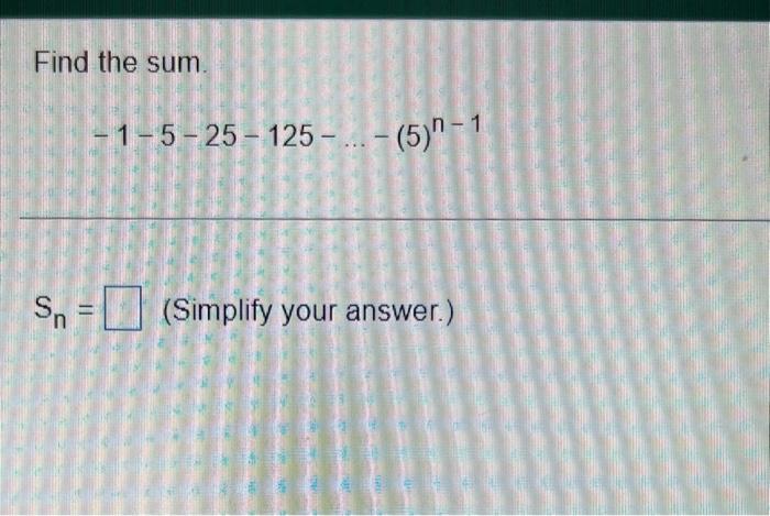 Solved Find the sum. −1−5−25−125−…−(5)n−1 Sn= (Simplify your | Chegg.com
