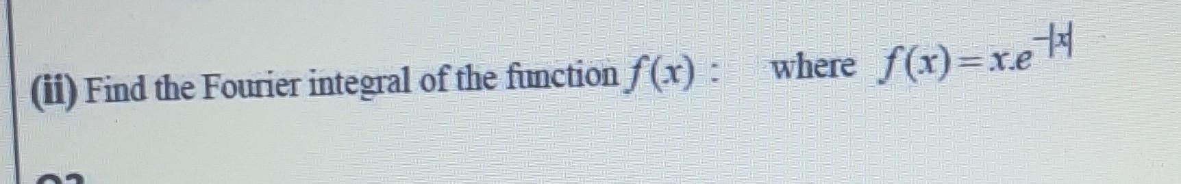 Solved (ii) Find the Fourier integral of the function f(x) : | Chegg.com