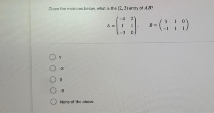 Solved Given the matrices below, what is the (2,3) entry of | Chegg.com