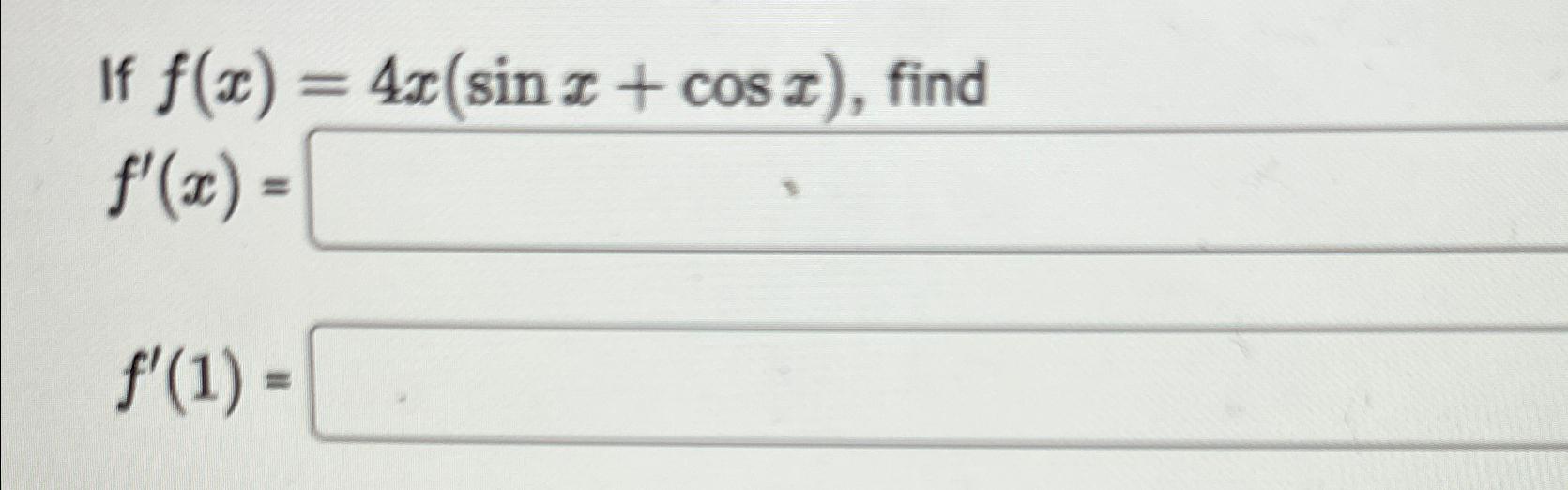 Solved If f(x)=4x(sinx+cosx), ﻿findf'(x)=f'(1)= | Chegg.com