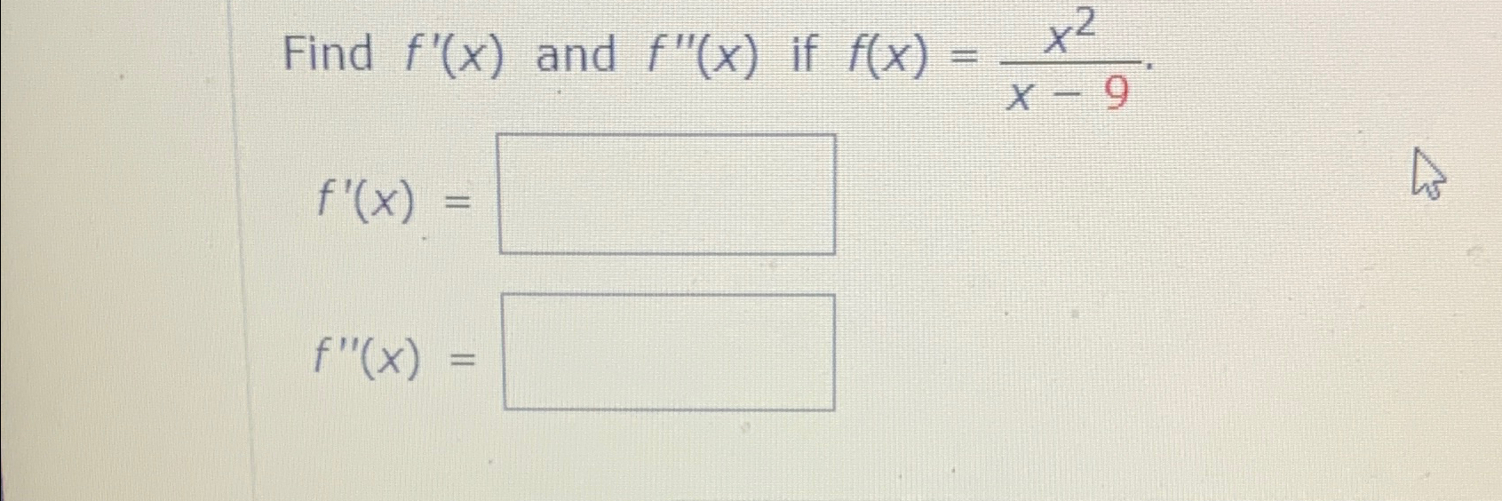 Solved Find f'(x) ﻿and f''(x) ﻿if f(x)=x2x-9f'(x)=f''(x)= | Chegg.com