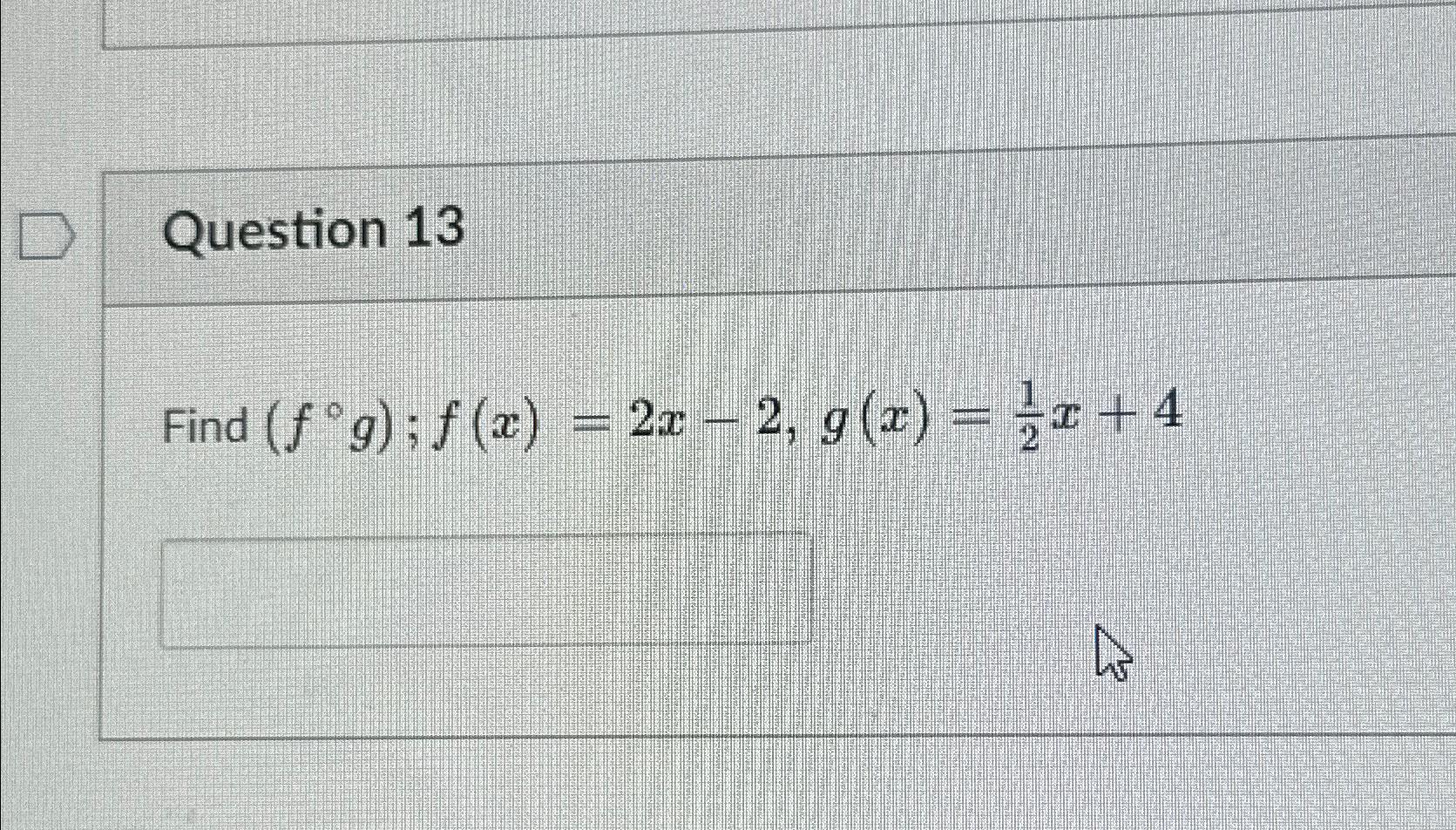 Solved Question 13Find (f°g);f(x)=2x-2,g(x)=12x+4 | Chegg.com