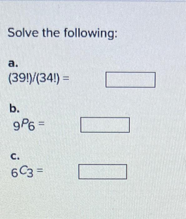 Solved Solve the following: a. (39!)/(34!)= b. 9P6= c. 6C3= | Chegg.com