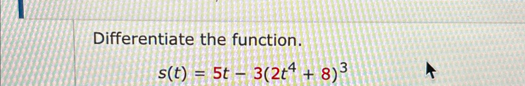 Solved Differentiate the function.s(t)=5t-3(2t4+8)3 | Chegg.com