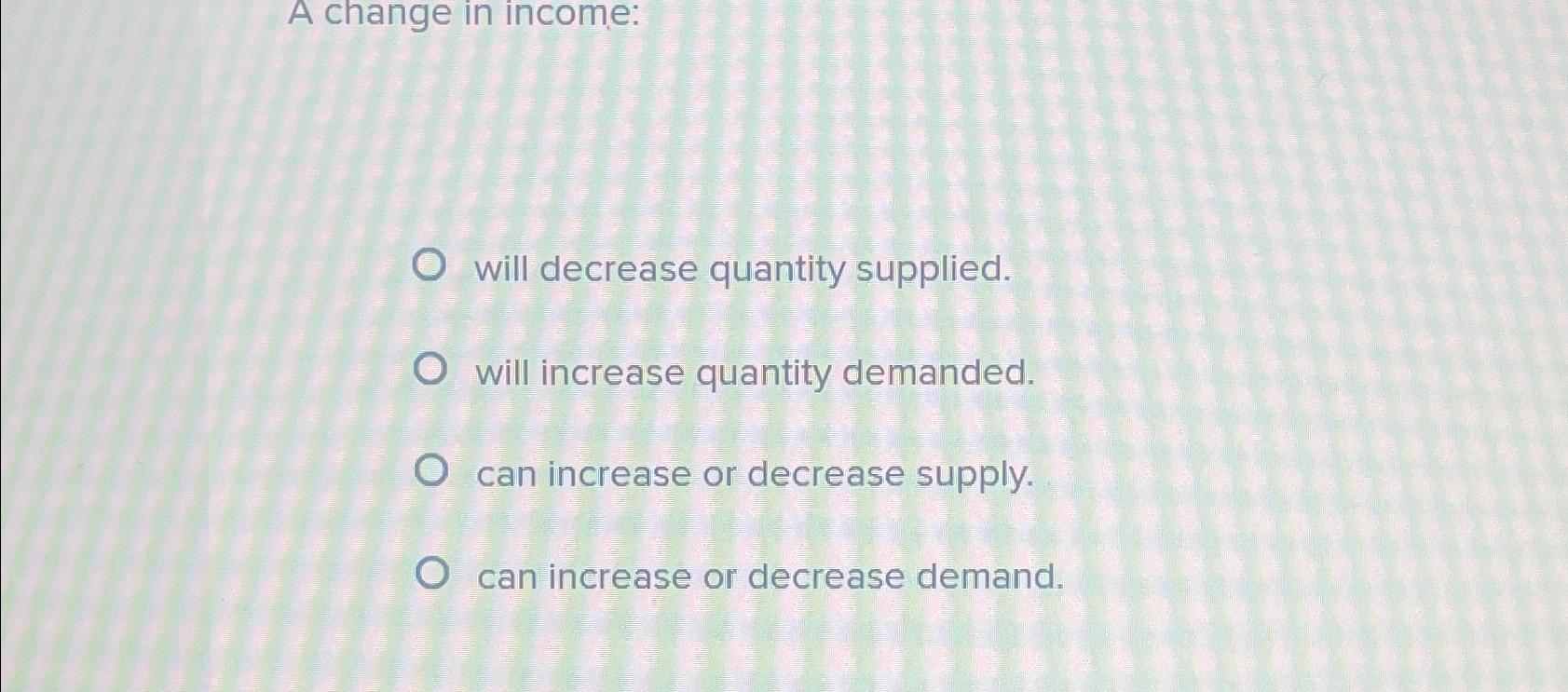 Solved A change in income:will decrease quantity | Chegg.com