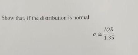 Solved Show that, if the distribution is normal IQR 02 1.35 | Chegg.com