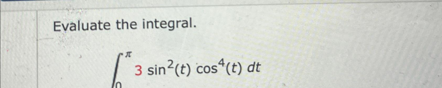 Solved Evaluate the integral.∫0π3sin2(t)cos4(t)dt | Chegg.com