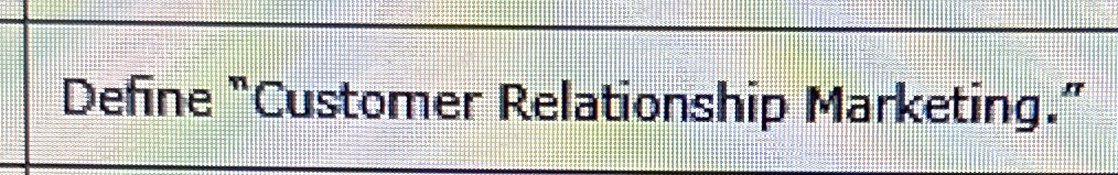 Solved Define "Customer Relationship Marketing." | Chegg.com