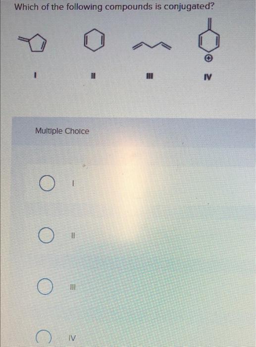 Solved Which of the following compounds is conjugated? 1 III | Chegg.com