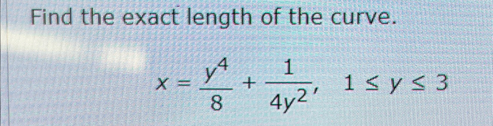 Solved Find the exact length of the curve.x=y48+14y2,1≤y≤3 | Chegg.com