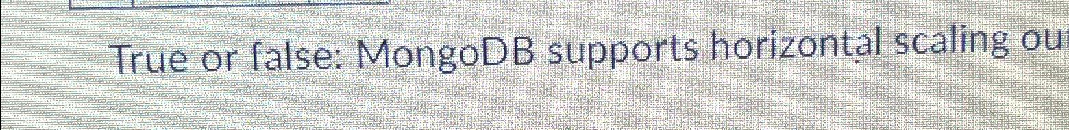 Solved True or false: MongoDB supports horizontal scaling ou | Chegg.com