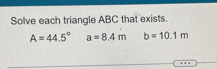 Solve each triangle ABC that exists. A=44.5∘a=8.4 | Chegg.com
