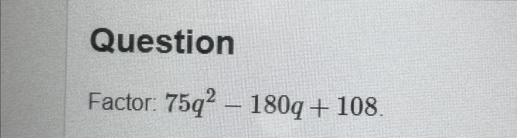 Solved QuestionFactor: 75q2-180q+108 | Chegg.com