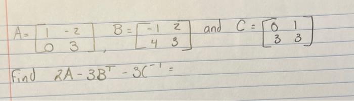 Solved A=[10−23],B=[−1423] and C=[0313] find 2A−3B⊤−3C−1= | Chegg.com