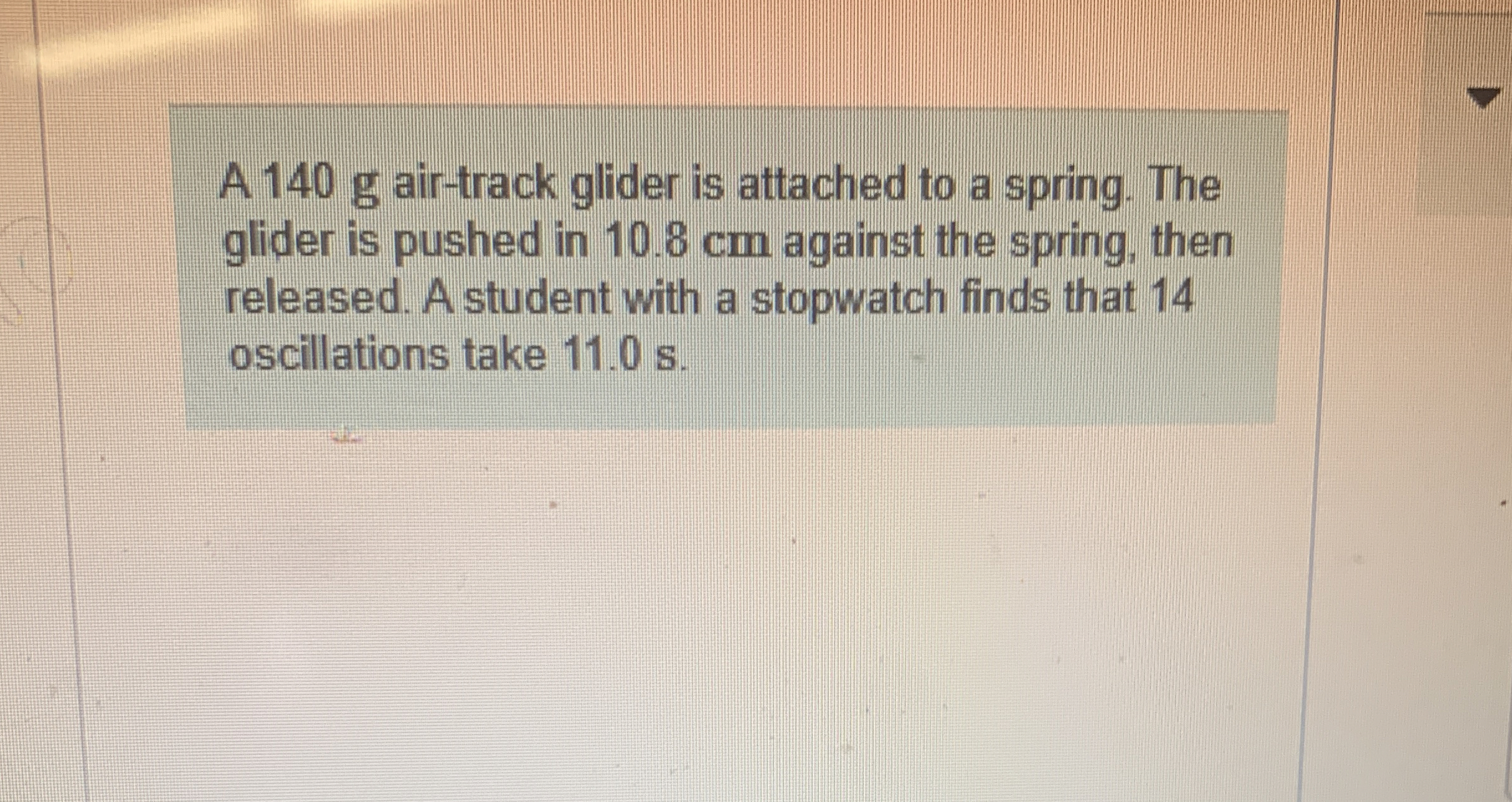 [Solved]: A 140 g air-track glider is attached to a spring.
