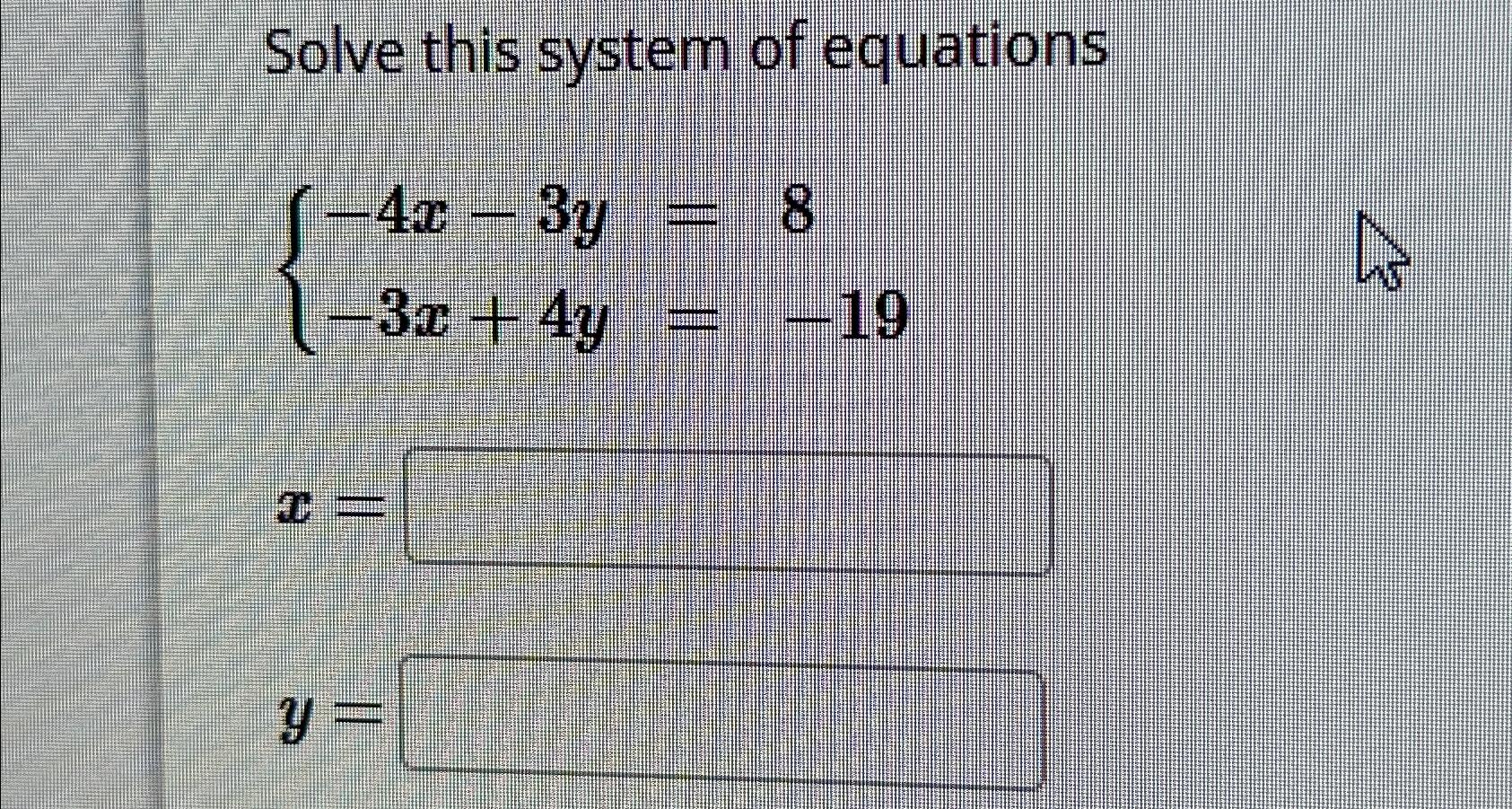 Solved Solve this system of equations{-4x-3y=8-3x+4y=-19x=y= | Chegg.com