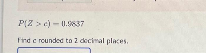 Solved P(Z > c) = 0.9837 Find c rounded to 2 decimal places. | Chegg.com
