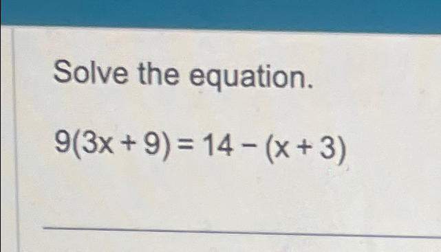 Solved Solve the equation.9(3x+9)=14-(x+3) | Chegg.com