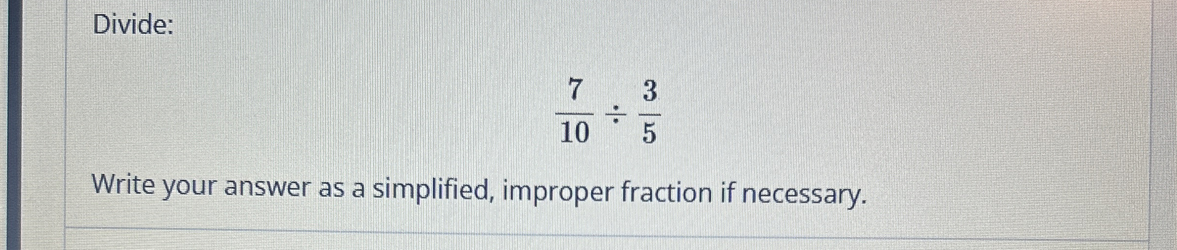 [Solved]: Divide: (7)/(10)-:(3)/(5) Write your answer as a s