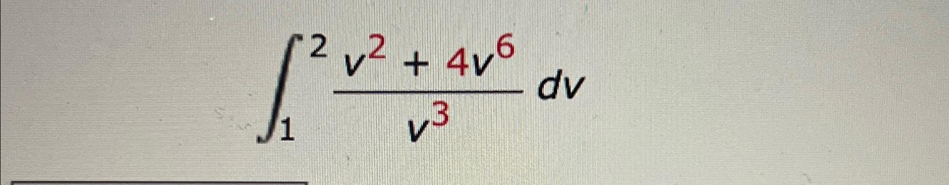 Solved ∫12v2+4v6v3dv | Chegg.com