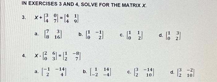 Solved IN EXERCISES 3 AND 4, SOLVE FOR THE MATRIX X. 3. X + | Chegg.com