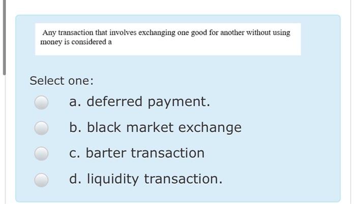 Solved Any transaction that involves exchanging one good for | Chegg.com