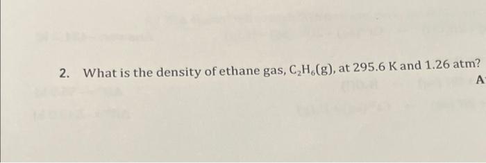 Solved 2. What is the density of ethane gas, C2H6( g), at | Chegg.com