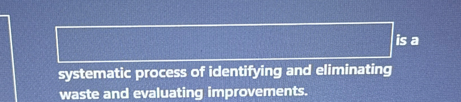 Solved is asystematic process of identifying and eliminating | Chegg.com