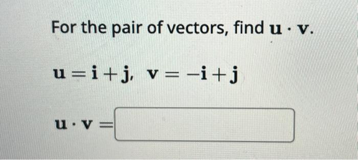 Solved For the pair of vectors, find u · v. u=i+j, v= −i+j u | Chegg.com