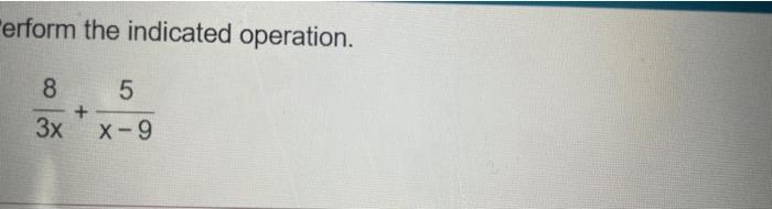 Solved erform the indicated operation. 8 5 + 3x X-9 | Chegg.com Solved erform the indicated operation. 8 5 + 3x X-9 | Chegg.com