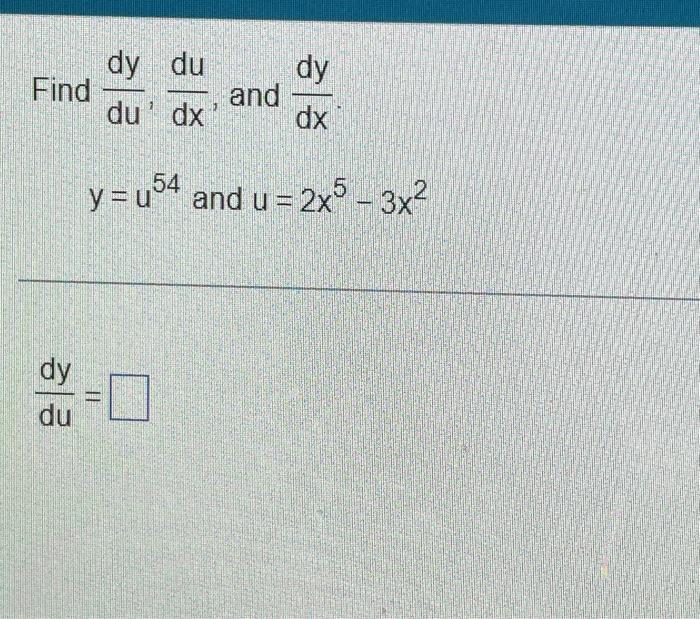 Solved dy du du'dx' y =u54 and u=2x5 - 3x2 Find dy du | Chegg.com