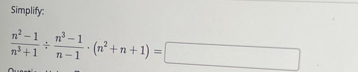 Solved Simplify:n2-1n3+1÷n3-1n-1*(n2+n+1)= | Chegg.com