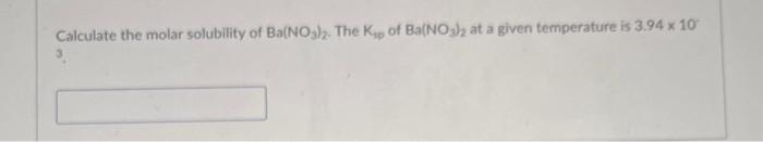 Solved Calculate the molar solubility of Ba(NO3)2. The K4p | Chegg.com
