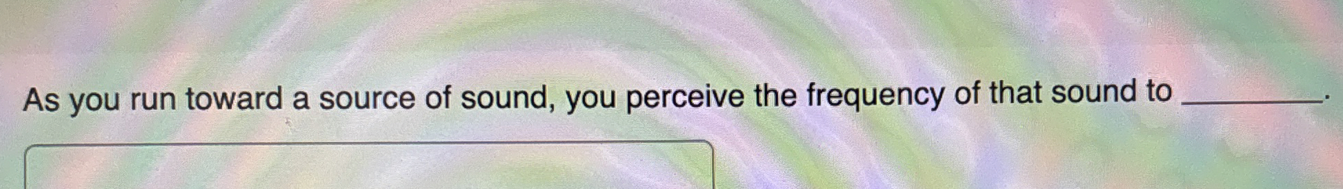Solved As you run toward a source of sound, you perceive the | Chegg.com