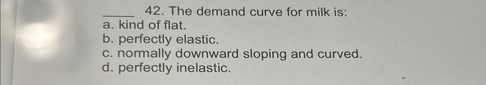 Solved The demand curve for milk is:a. ﻿kind of flat.b. | Chegg.com