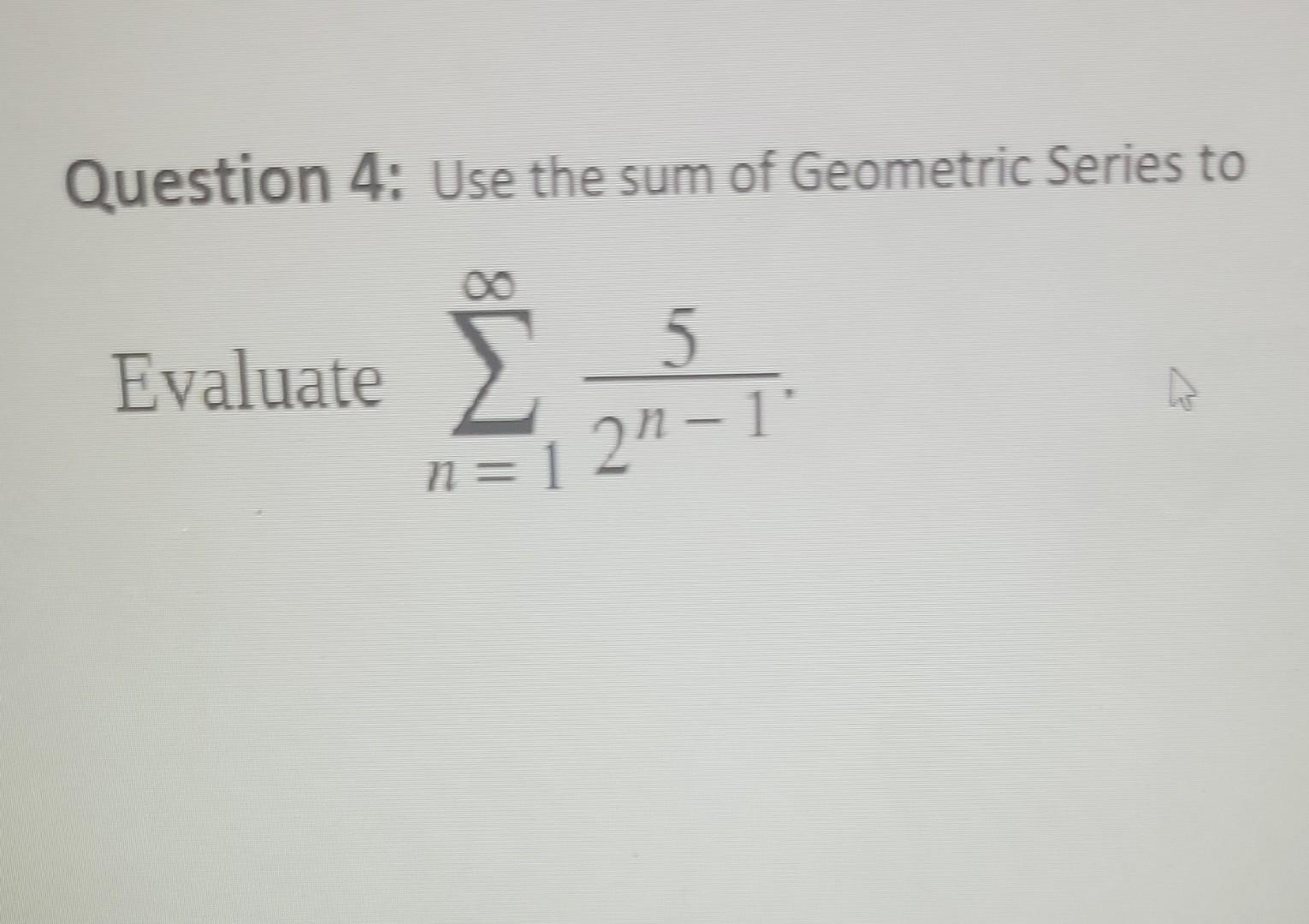 Solved Question 4: Use the sum of Geometric Series to | Chegg.com