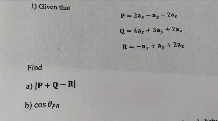Solved 1) Given that P = 2ax - ay-2az Q = 4ax + 3ay + 2a, R= | Chegg.com